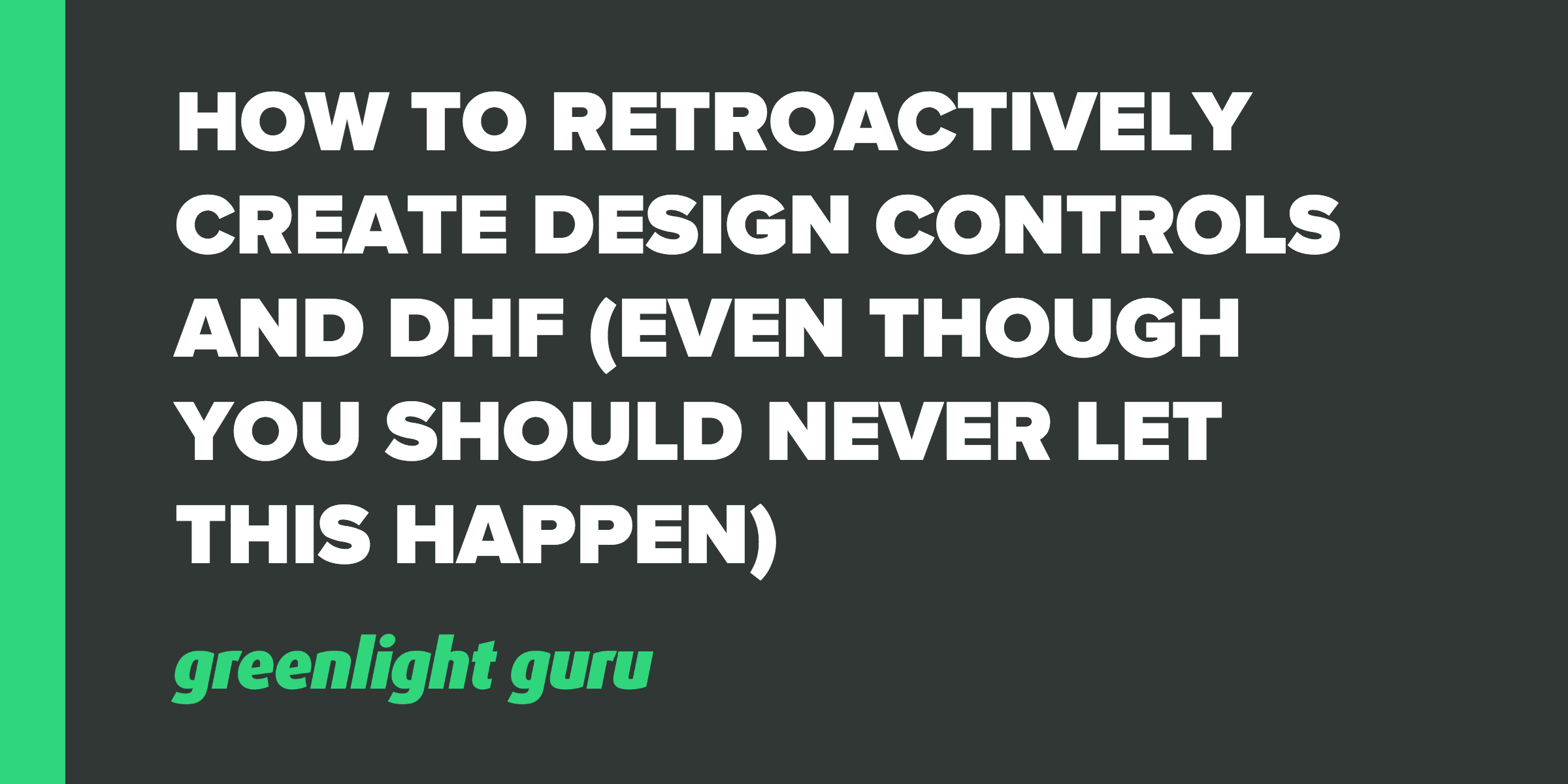 How to Retroactively Create Design Controls and DHF (Even Though You ...
